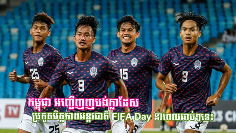 កម្ពុជា អញ្ជើញញបង់ក្លាដែស ប្រកួតមិត្តភាពអន្តរជាតិ FIFA Day នាពេលឆាប់ៗនេះ