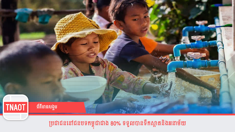ប្រជាជននៅជនបទកម្ពុជាជាង 80 ភាគរយទទួលបានទឹកស្អាតនិងអនាម័យ - TNAOT
