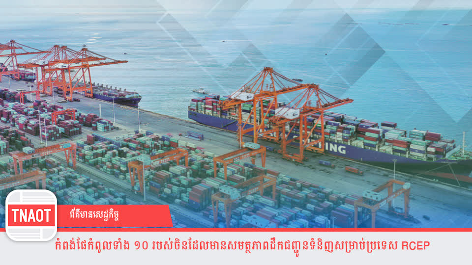 កំពង់ផែកំពូលទាំង ១០ របស់ចិនដែលមានសមត្ថភាពដឹកជញ្ជូនទំនិញសម្រាប់ប្រទេស RCEP - TNAOT