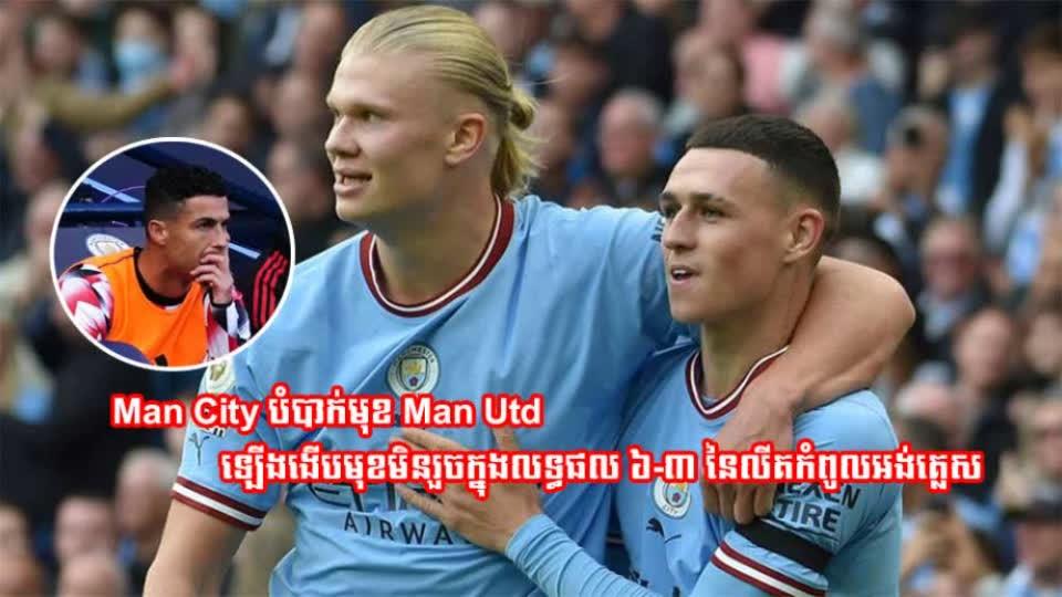 Man City បំបាក់មុខ Man Utd ឡើងងើបមុខមិនរួចក្នុងលទ្ធផល ៦-៣ នៃលីគកំពូលអង់គ្លេស - TNAOT