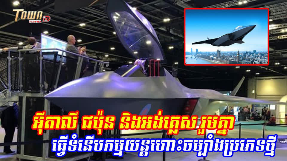 អុីតាលី ជប៉ុន និងអង់គ្លេស រួមគ្នាធ្វើទំនើបកម្មយន្តហោះចម្បាំងប្រភេទថ្មីដែលគ្មានគូប្រៀប - TNAOT