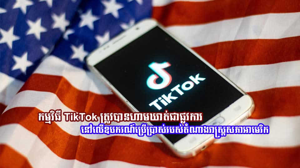 កម្មវិធី TikTok ត្រូវបានហាមឃាត់ជាផ្លូវការ នៅលើឧបករណ៍ប្រើប្រាស់របស់តំណាងរាស្ត្រសភាអាមេរិក - TNAOT