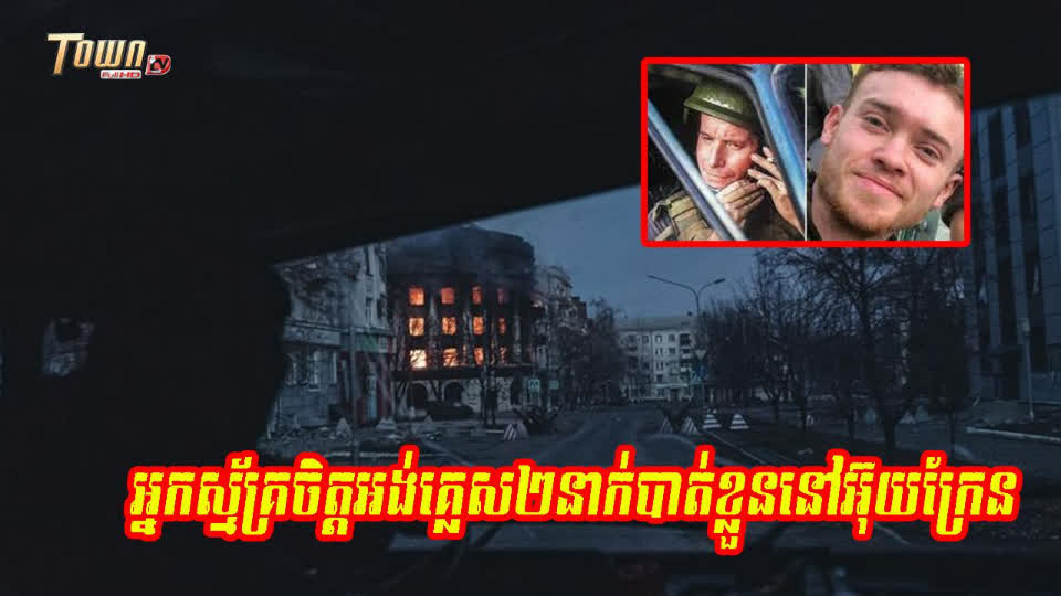 អ្នកស្ម័គ្រចិត្តអង់គ្លេស២នាក់បាត់ខ្លួននៅអ៊ុយក្រែន - TNAOT